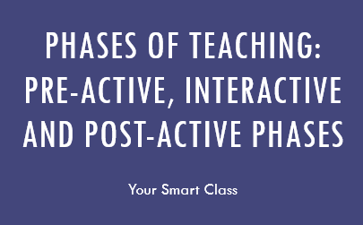 Phases of Teaching: Pre-active, Interactive and Post-active Phases ...