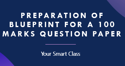 Preparation of Blueprint for a 100 Marks Question Paper
