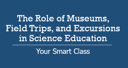 The Role of Museums, Field Trips, and Excursions in Science Education