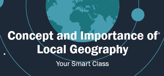 Concept and Importance of Local Geography - YOUR SMART CLASS