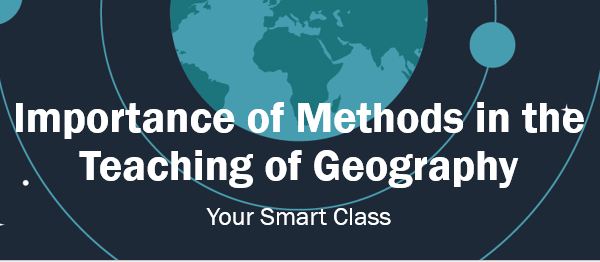 Importance of Methods in the Teaching of Geography - YOUR SMART CLASS