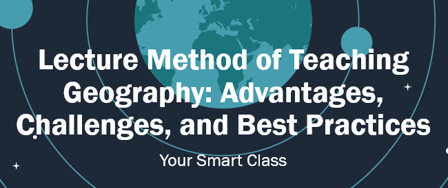 Lecture Method of Teaching Geography: Advantages, Challenges, and Best ...