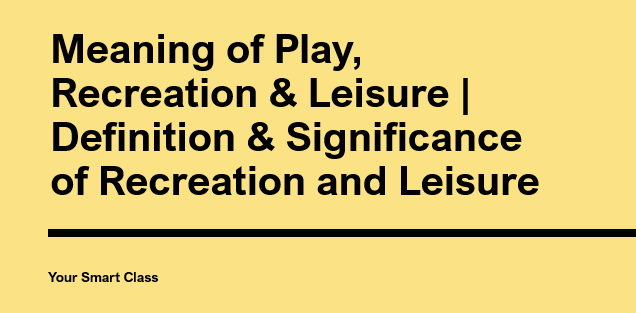 Meaning of Play, Recreation & Leisure | Definition & Significance of ...