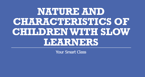 Nature and Characteristics of Children with Slow Learners