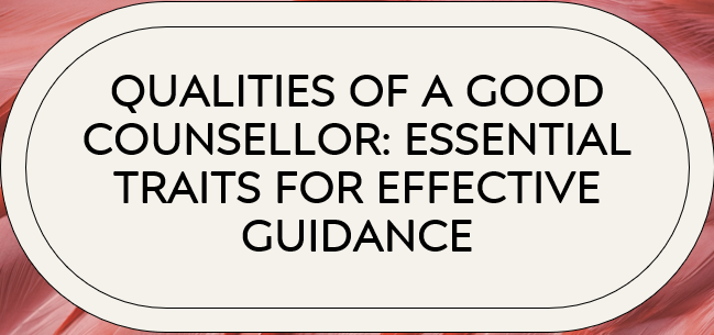 Qualities of a Good Counsellor: Essential Traits for Effective Guidance