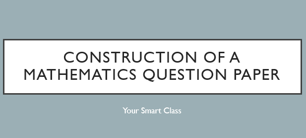 Construction of a Mathematics Question Paper - YOUR SMART CLASS