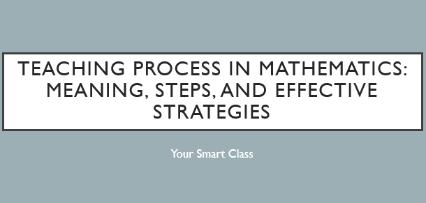 Teaching Process in Mathematics: Meaning, Steps, and Effective Strategies