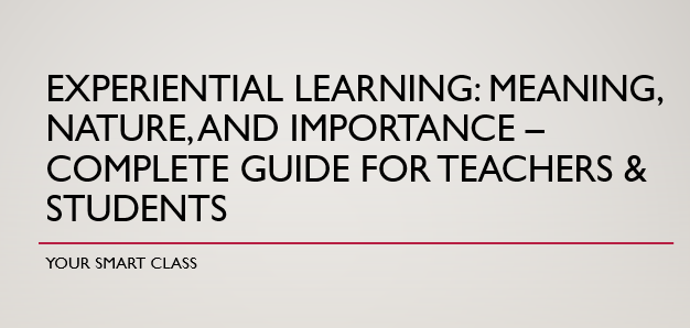 Experiential Learning: Meaning, Nature, and Importance – Complete Guide for Teachers & Students
